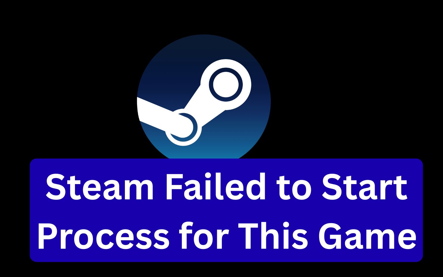 Steam Failed to Start Process for This Game – Fix