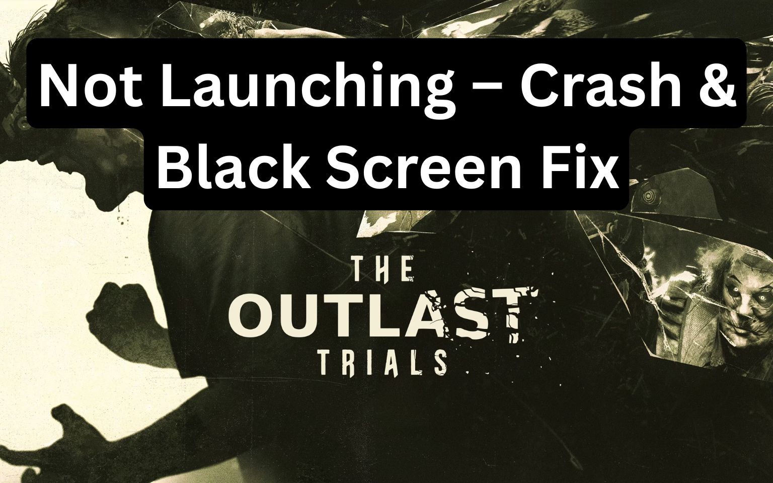 The Outlast Trials Not Launching – Crash & Black Screen Fix